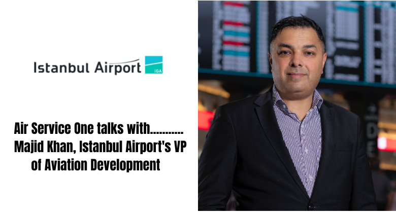 Air Service One talks with Majid Khan, iGA Istanbul Airport’s VP of Aviation Development - Air ...